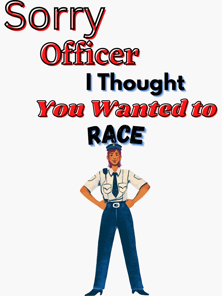 "Sorry Officer I Thought You Wanted To Race Sorry Officer I Thought You ...