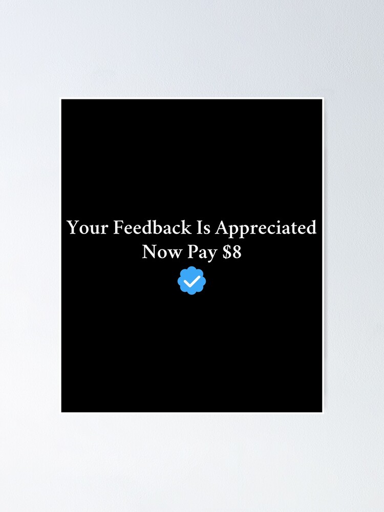 "Your Feedback Is Appreciated Now Pay 8 Dollars" Poster for Sale by ...