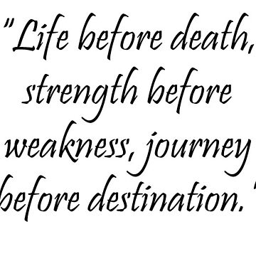 "Life before death, strength before weakness, journey before ...