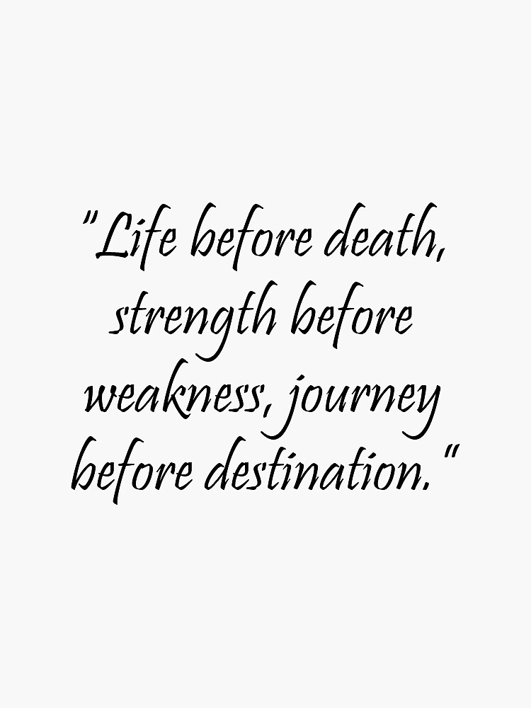 "Life before death, strength before weakness, journey before ...