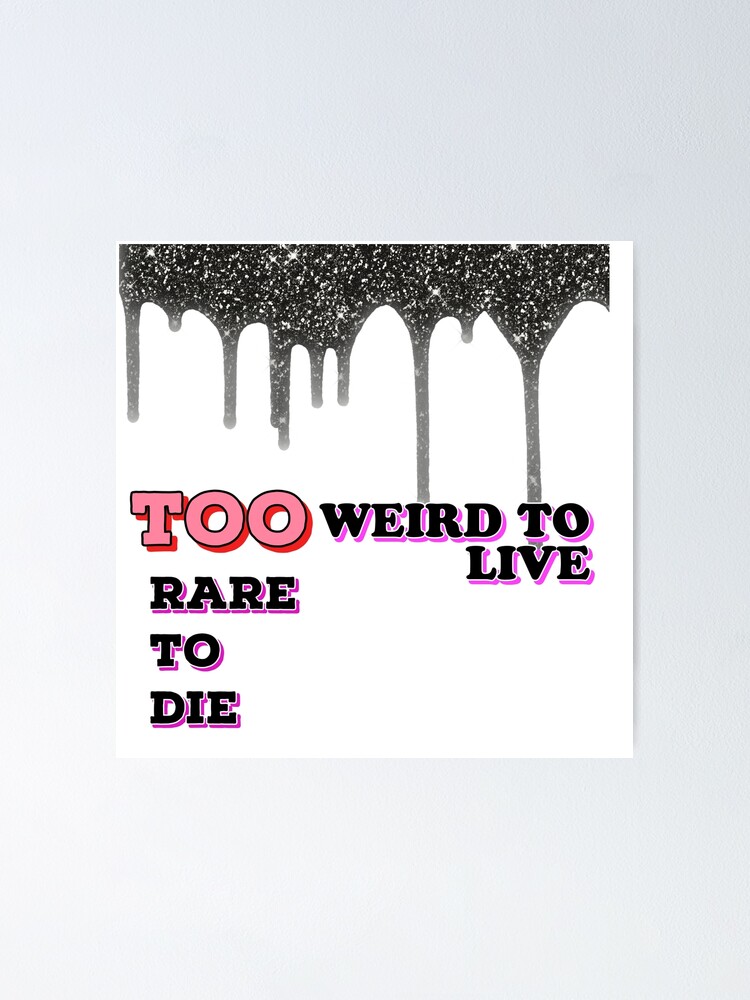 "Too Weird to live, Too Rare to die" Poster for Sale by StarXpress ...