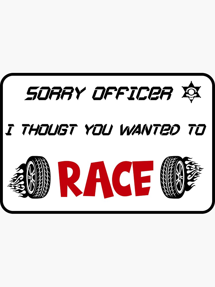 "Sorry Officer I thought You Wanted To RACE " Sticker for Sale by ...