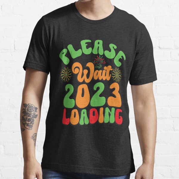 "please wait 2023 loading" T-shirt for Sale by Phoenix-Fire1 | Redbubble | please wait 2023 ...