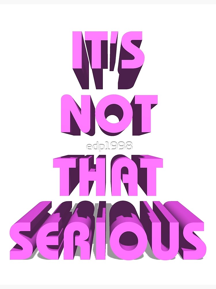 "It's Not That Serious" Poster by edp1998 | Redbubble