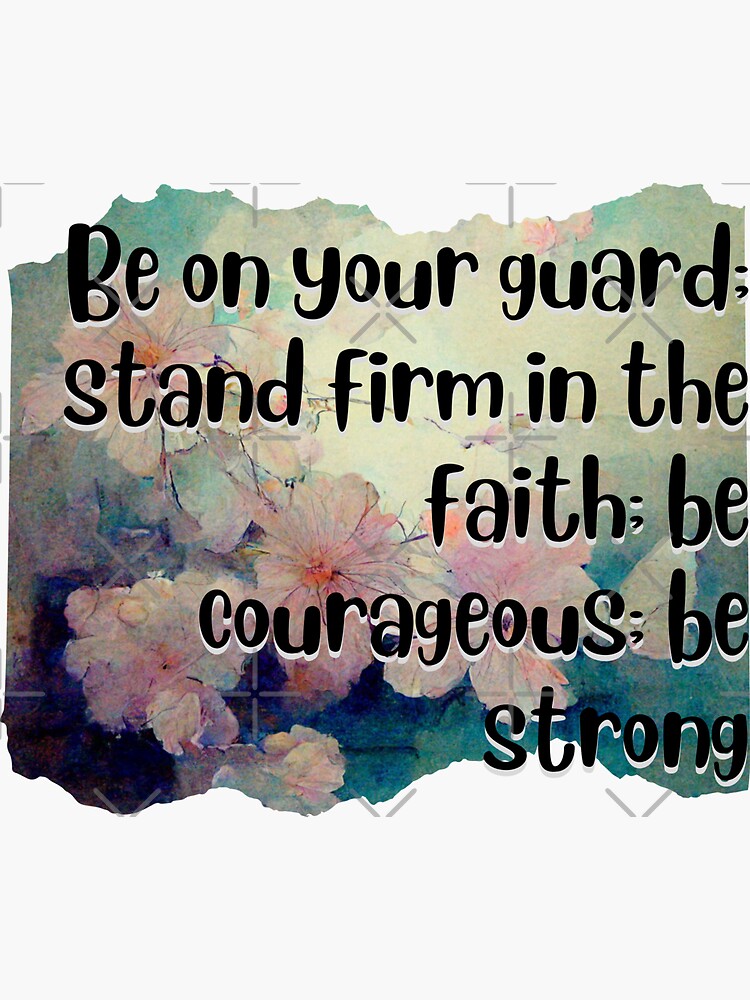 "Be on your guard, stand firm in the faith, be courageous, be strong ...