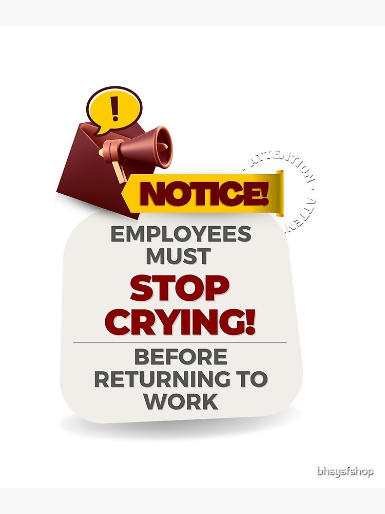 "employees must stop crying before returning to work" Poster for Sale ...