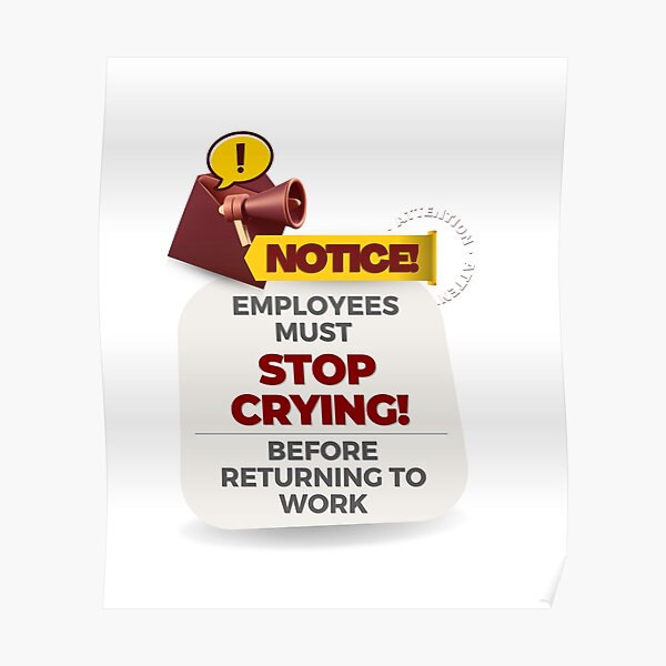 "employees must stop crying before returning to work" Poster for Sale ...