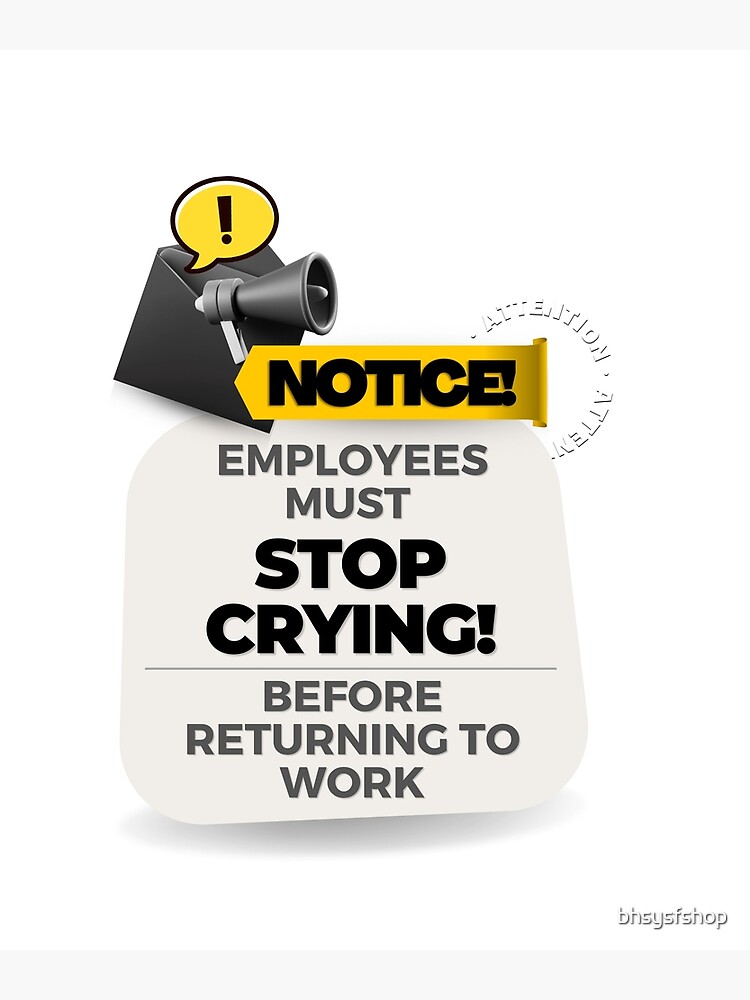 "employees must stop crying before returning to work" Poster for Sale ...