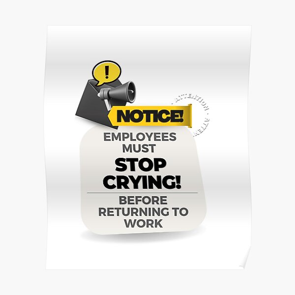 "employees must stop crying before returning to work" Poster for Sale ...