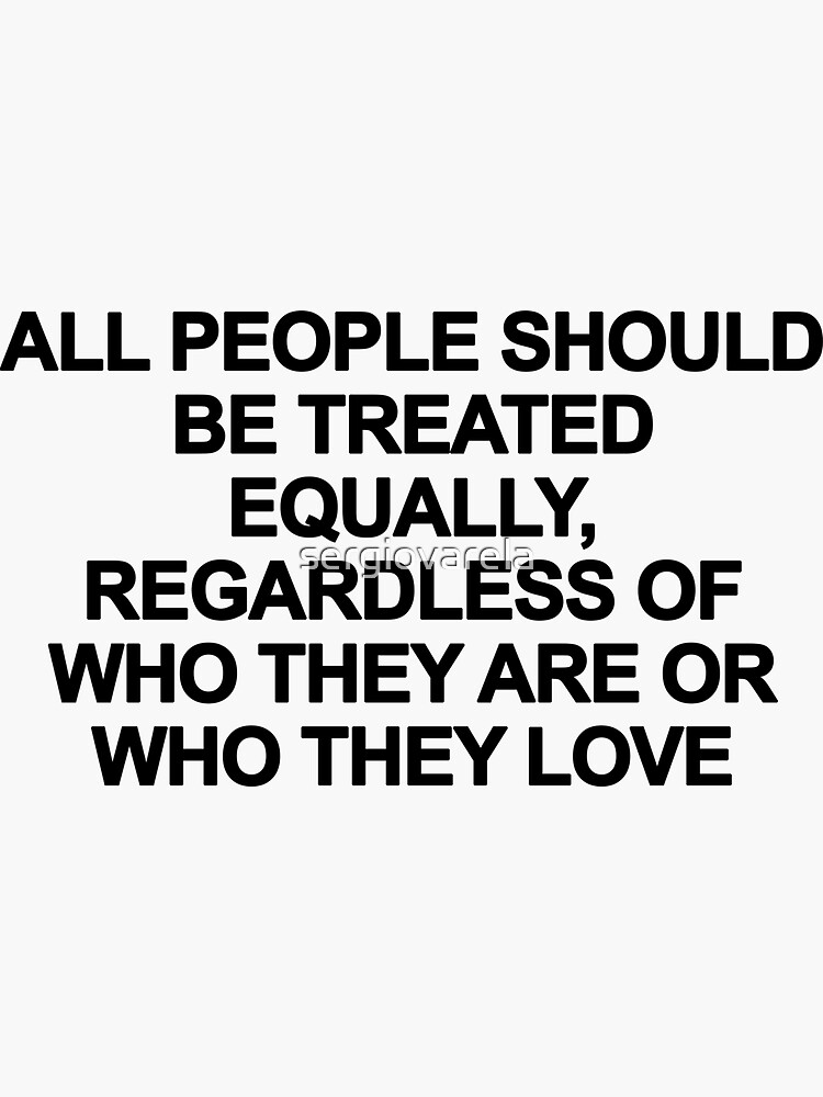 "All People Should Be Treated Equally, Regardless of Who They Are or ...