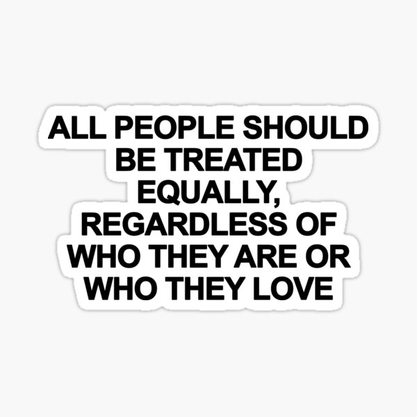 "All People Should Be Treated Equally, Regardless of Who They Are or ...