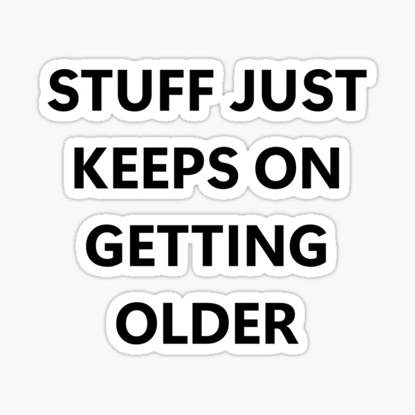 "Stuff Just Keeps On Getting Older Sticker" Sticker for Sale by ...