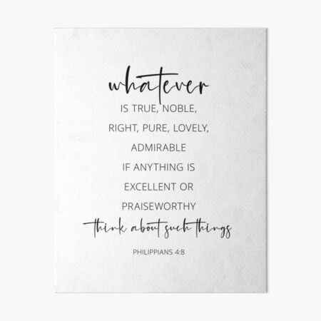 "Whatever is true, noble, right, pure, lovely, admirable, Philippians 4 ...