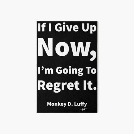 "If I Give Up Now, I’m Going To Regret It Monkey D Luffy" Art Board ...