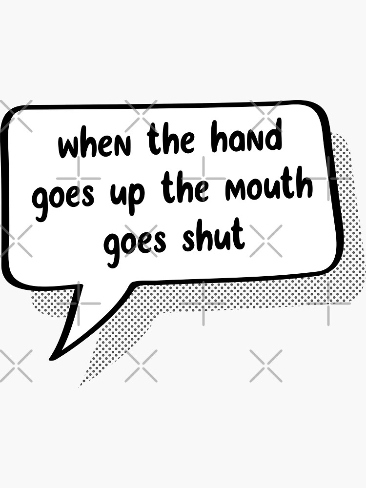 "When The Hand Goes Up The Mouth Goes Shut" Sticker for Sale by ...