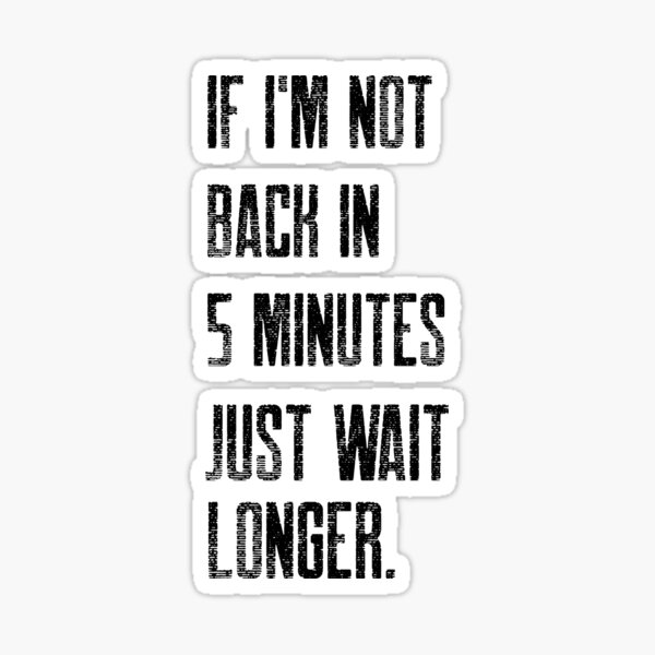 "If Im Not Back In Five Minutes Just Wait Longer." Sticker for Sale by ...