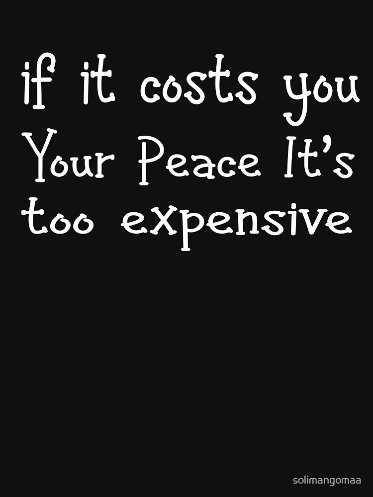 "Funny If It Costs You Your Peace It's Too Expensive " T-shirt for Sale ...