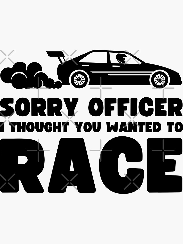 "Sorry officer i thought you wanted to race | racing car" Sticker for ...