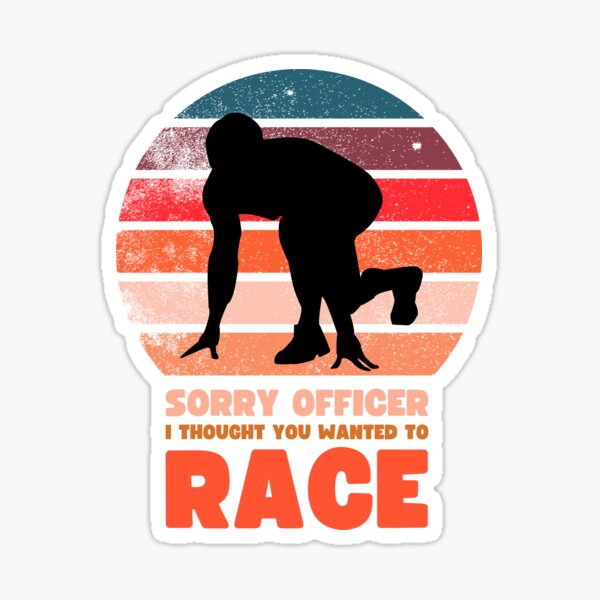 "Sorry officers. I thought you wanted to race | Running" Sticker for ...