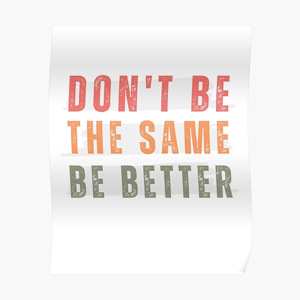 "Don't Be The Same Be Better" Poster for Sale by GalleryHeart | Redbubble