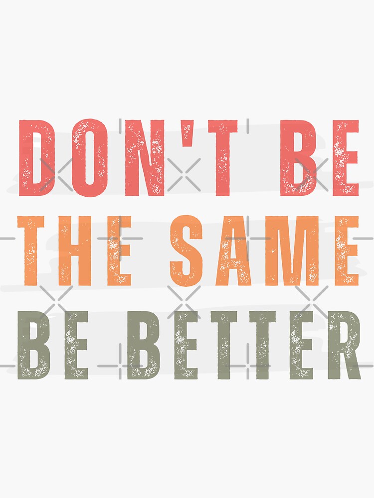 "Don't Be The Same Be Better" Sticker for Sale by GalleryHeart | Redbubble