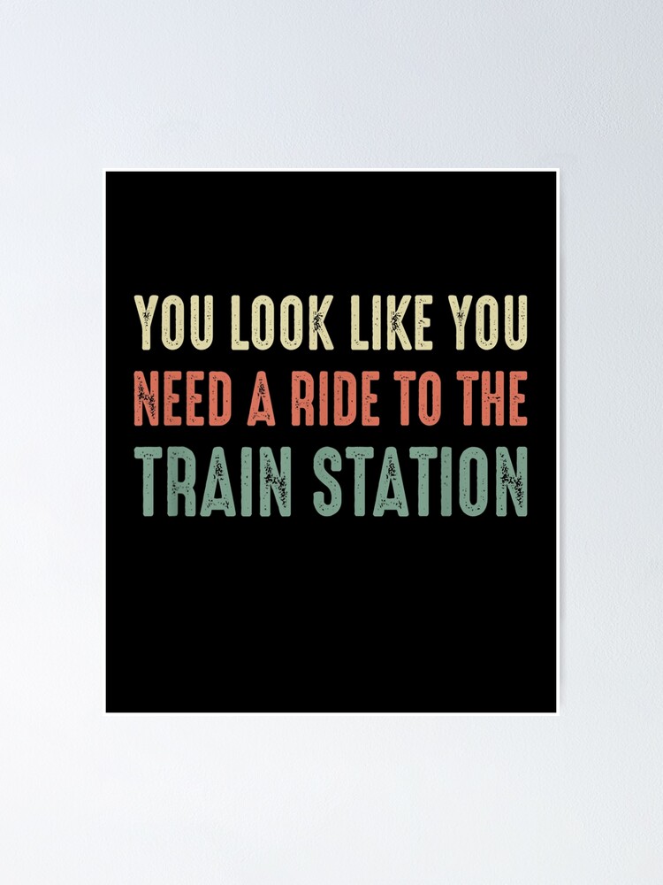 "You Need a Ride to the Train Station" Poster for Sale by najmatayib ...