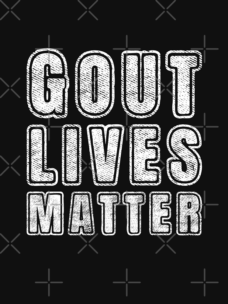 "Gout Lives Matter" T-shirt for Sale by EJUNGLEstyle | Redbubble ...