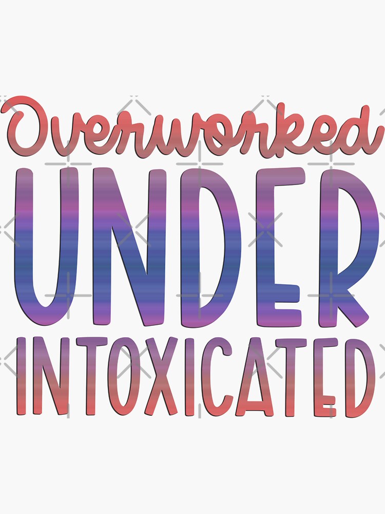 "Over worked and under intoxicated" Sticker for Sale by MarykeBotha ...