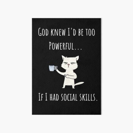 "God Knew I'd Be Too Powerful... If I Had Social Skills - Meme Cat" Art ...