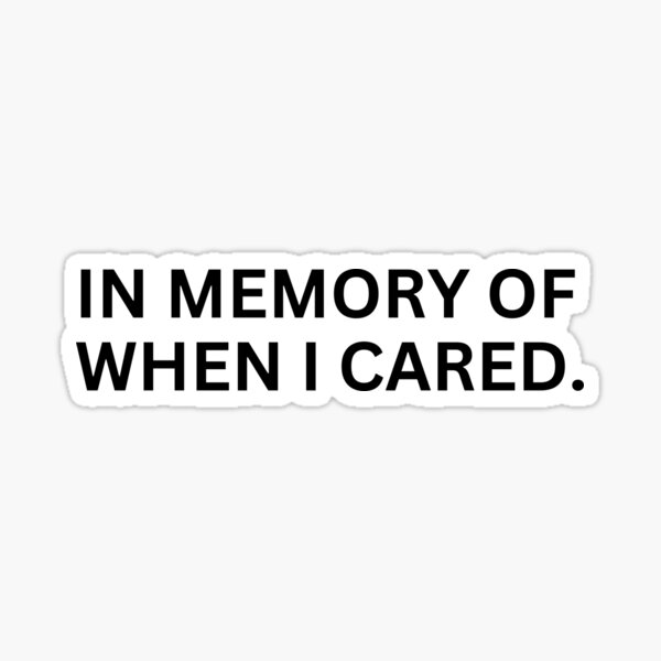 "in memory of when i cared" Sticker for Sale by QuoteTextDesign | Redbubble