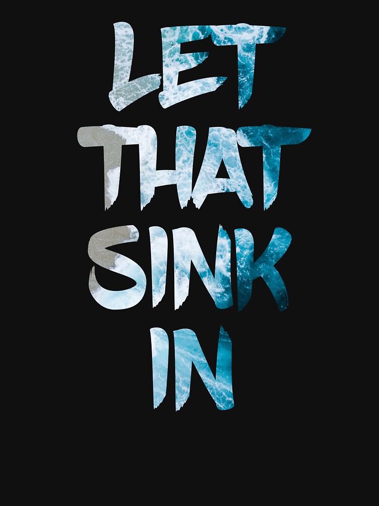 "Let That Sink In design" T-shirt for Sale by AsDs-Designers ...