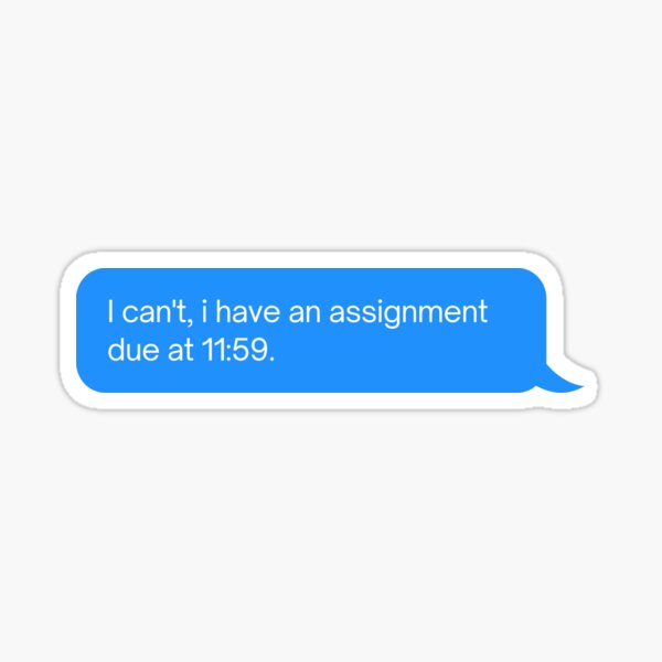 "Sorry I can't I have an assignments due at 11:59" Sticker for Sale by ...