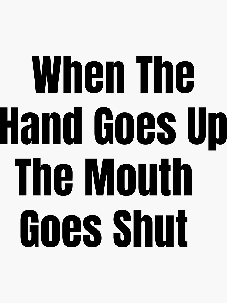 "When The Hand Goes Up The Mouth Goes Shut" Sticker for Sale by ...