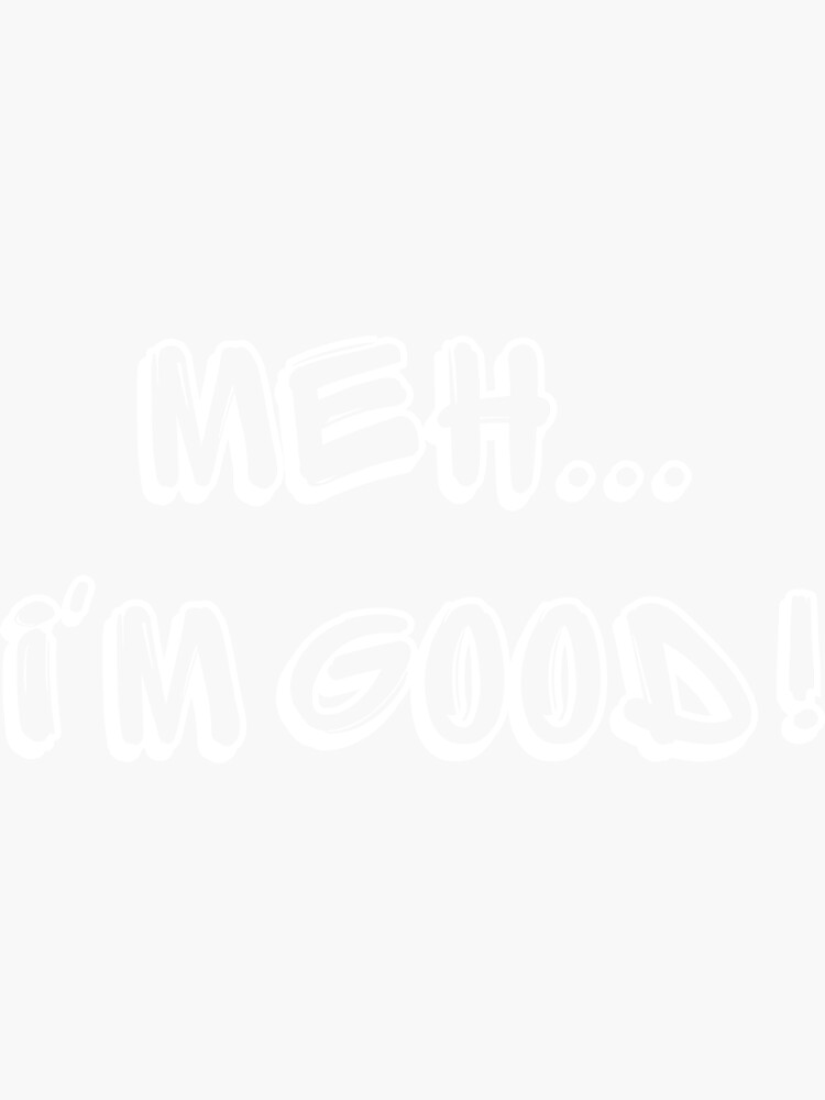 "Meh....Im good!" Sticker for Sale by Ts2Please | Redbubble