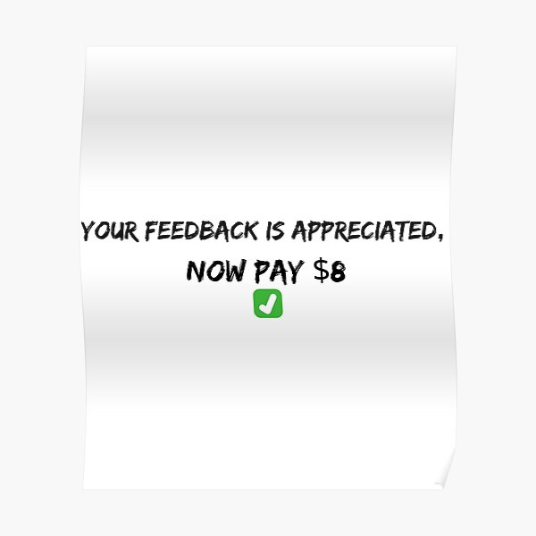 "Your feedback is appreciated now pay" Poster for Sale by golden-pen ...