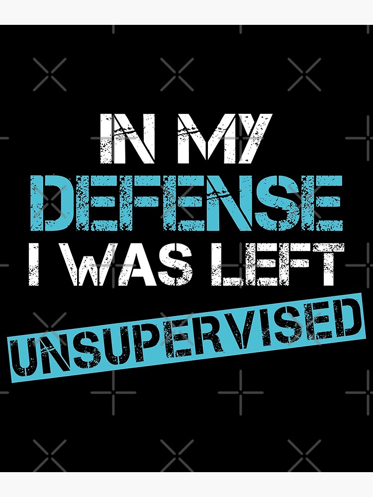 "In My Defense I Was Left Unsupervised " Poster for Sale by demhan ...