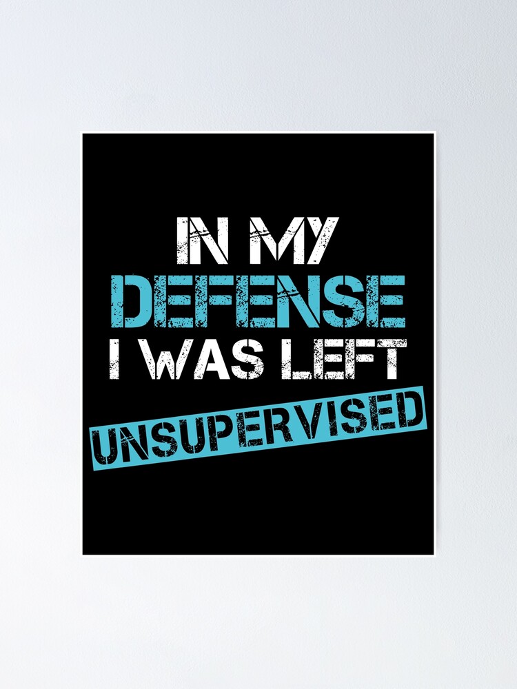 "In My Defense I Was Left Unsupervised " Poster for Sale by demhan ...