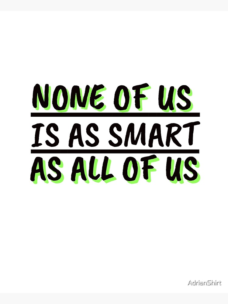 "None of us is as smart as all of us" Poster by AdrianShirt | Redbubble
