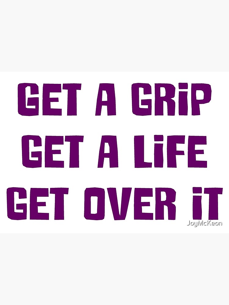 "Get a grip, Get a life, Get over it" Poster for Sale by JoyMcKeon ...