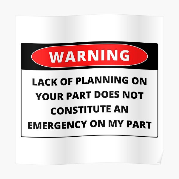 "Lack of planning on your part does not constitute an emergency on my ...