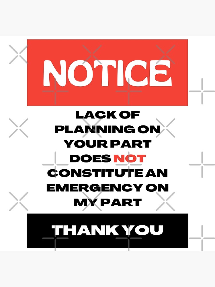 "Lack of planning on your part does not constitute an emergency on my ...