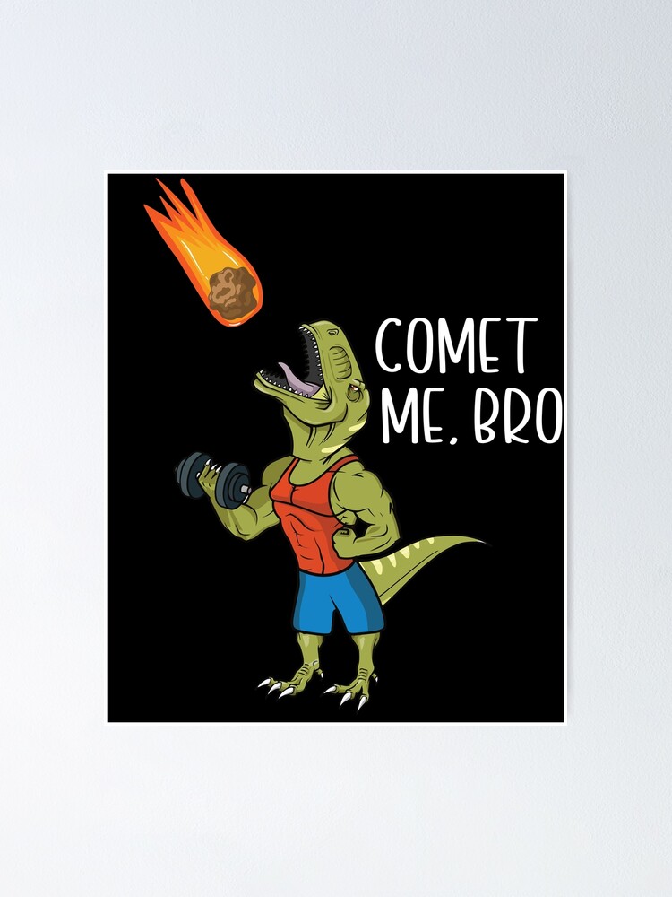 "Comet Me Bro Funny T-Rex Dinosaur Pun Gym Workout Fitness" Poster for ...