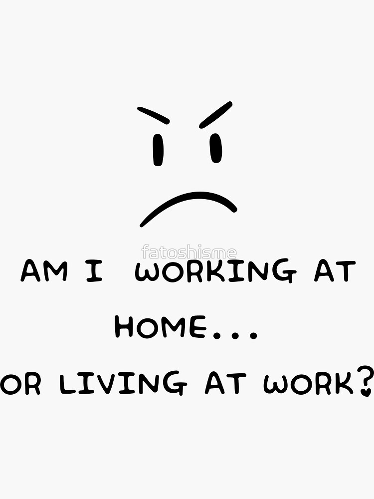 "Am i working at home or living at work" Sticker for Sale by fatoshisme ...