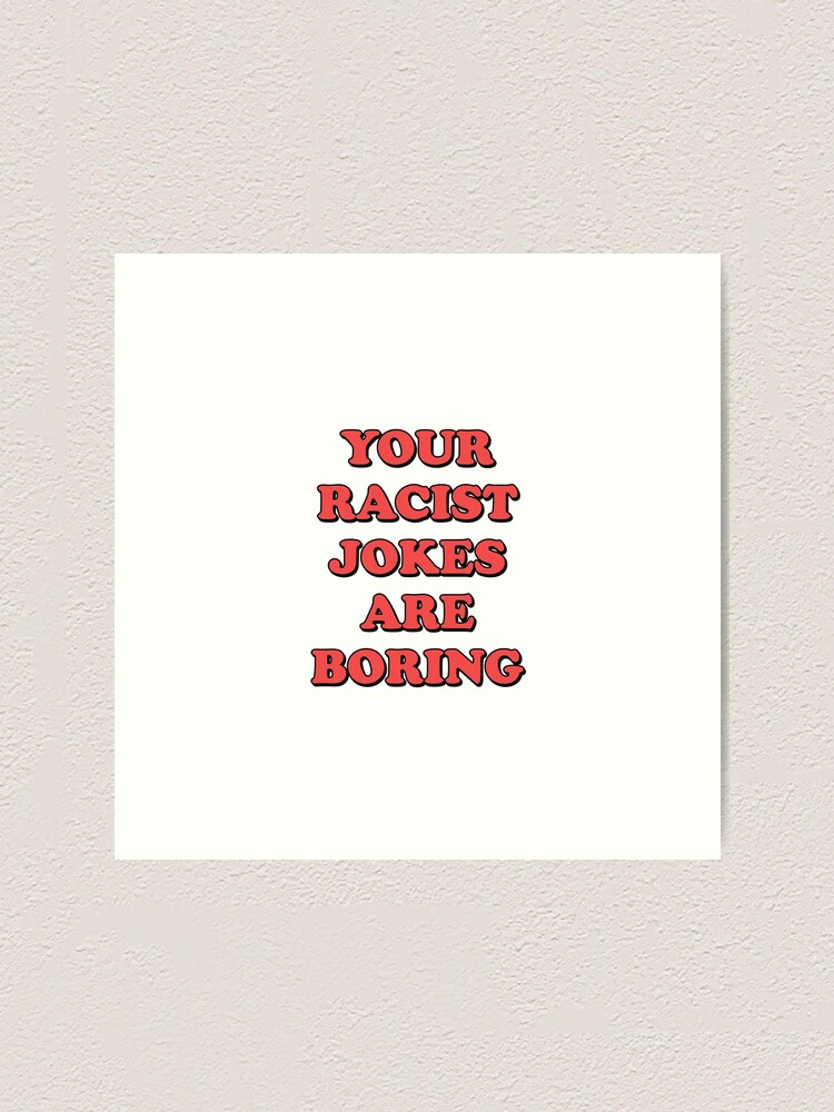"Your Racist Jokes Are Boring" Art Print for Sale by IdeasForArtists ...