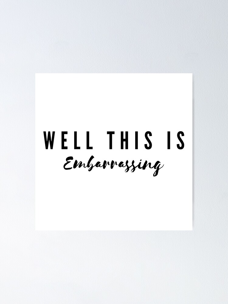 "Well This is Embarrassing" Poster for Sale by SquishStitches | Redbubble