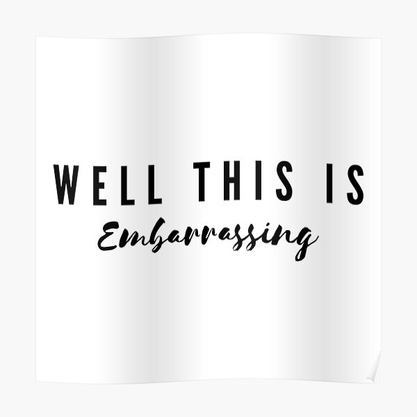 "Well This is Embarrassing" Poster for Sale by SquishStitches | Redbubble