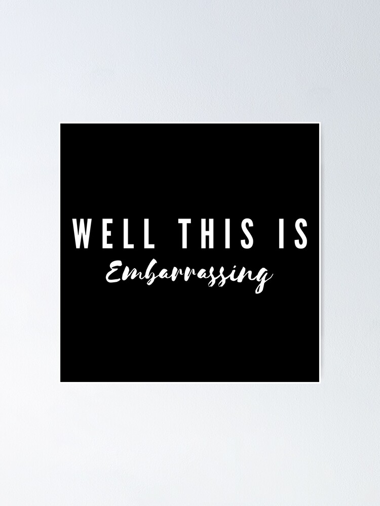 "Well This is Embarrassing (White Text)" Poster for Sale by ...
