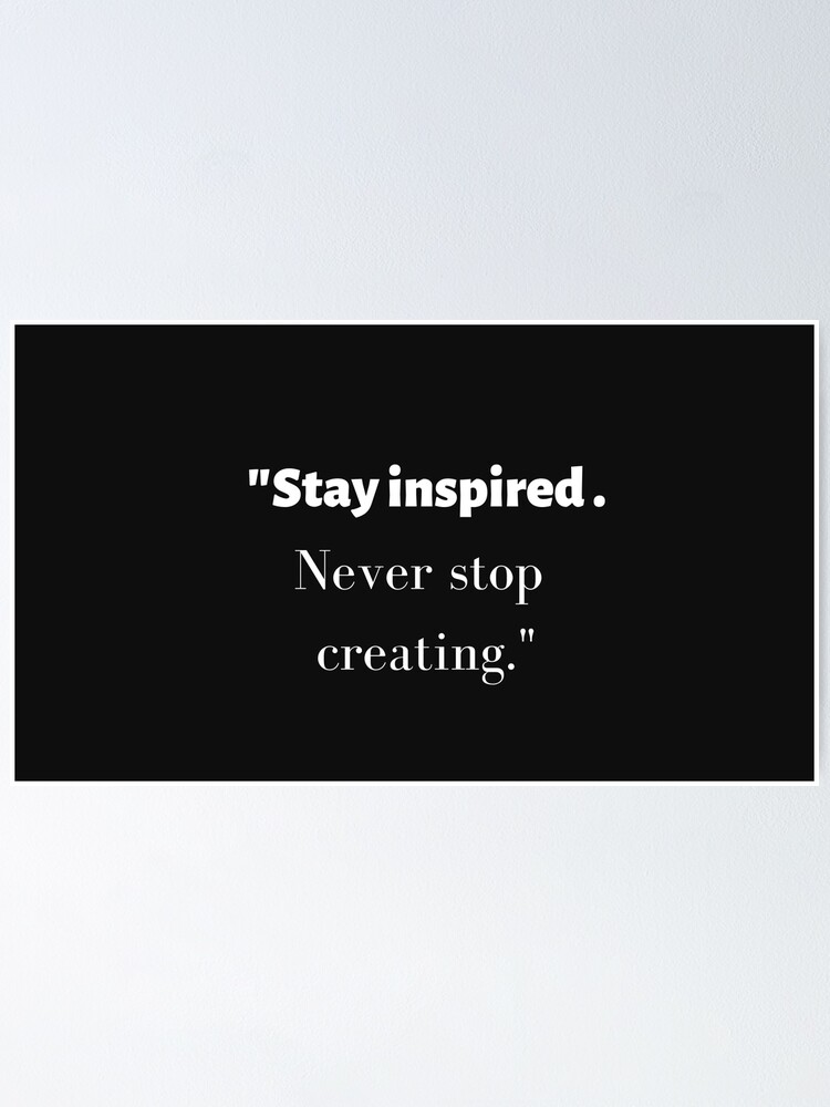 ""Stay inspired. Never stop creating."" Poster for Sale by imarketing ...