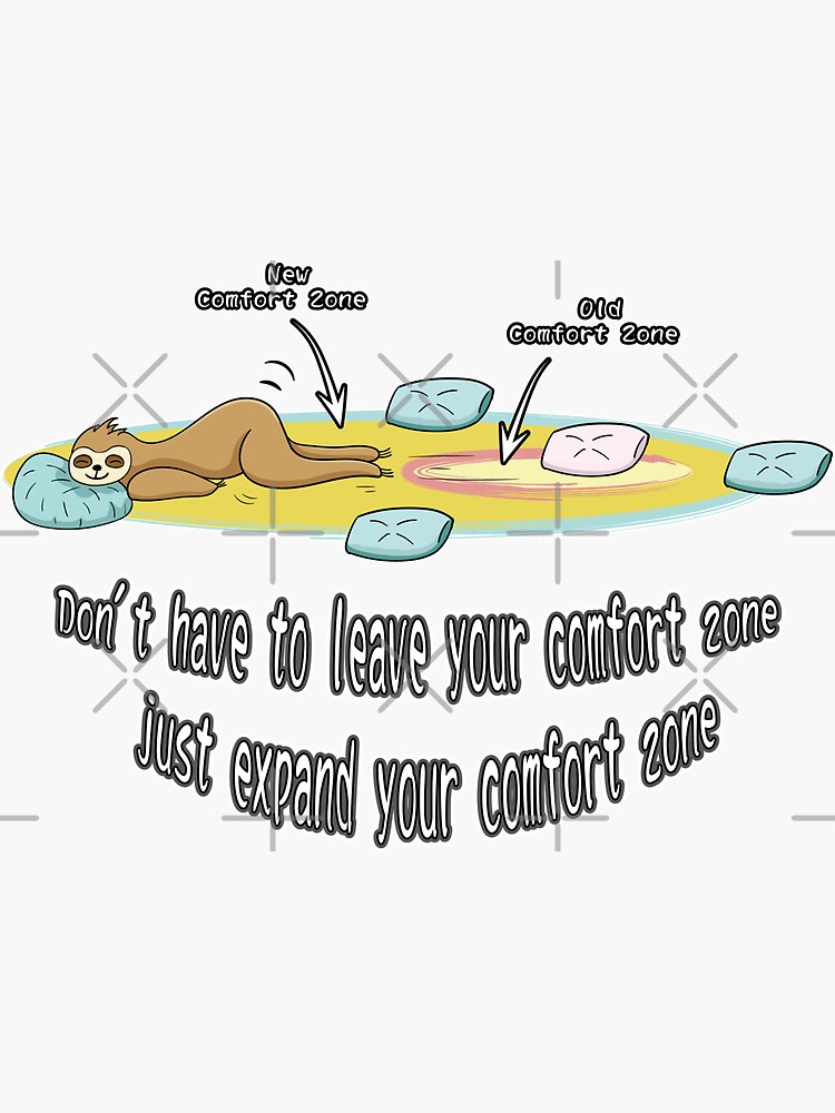 "Don't have to leave your comfort zone, just expand your comfort zone ...