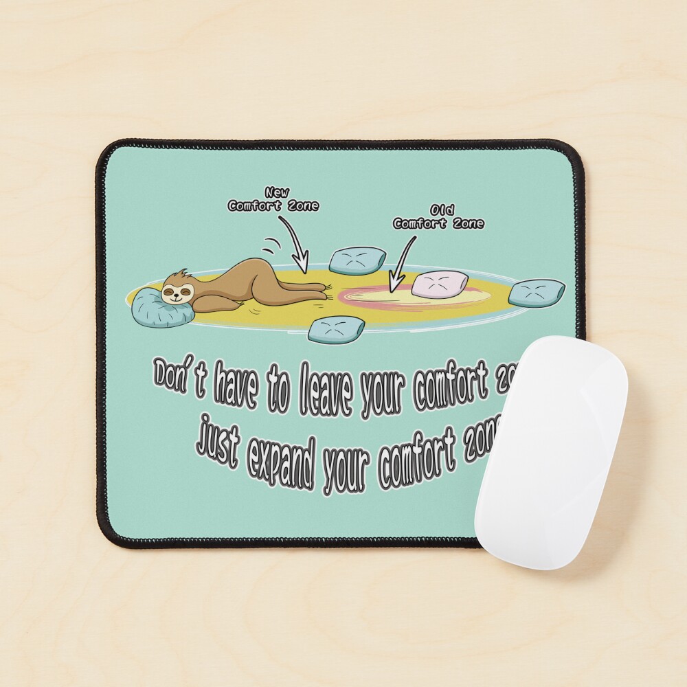 "Don't have to leave your comfort zone, just expand your comfort zone ...